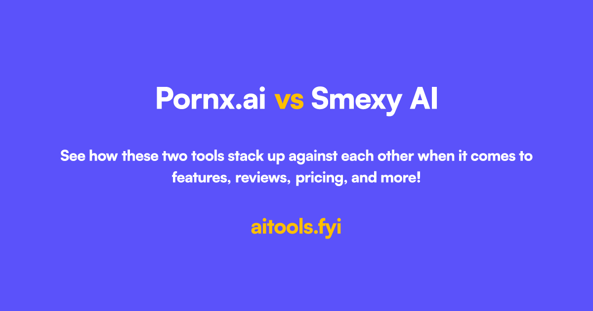 Pornx.ai 对比 Smexy AI 人工智能工具比较